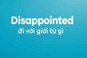 Disappointed đi với giới từ gì? Cấu trúc disappointed + in, with, at ...